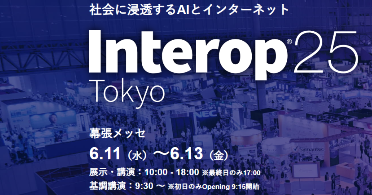 毎年恒例のインターネットテクノロジーイベント「Interop Tokyo 2025」、6月11日〜13日に幕張メッセで開催|CodeZine（コードジン）