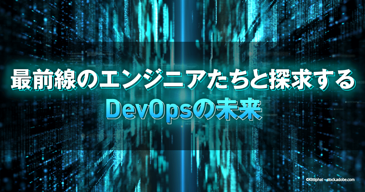 最前線のエンジニアたちと探求するDevOpsの未来|CodeZine（コードジン）